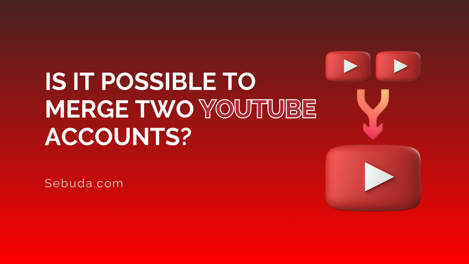 Is it possible to merge two YouTube accounts? | Sebuda